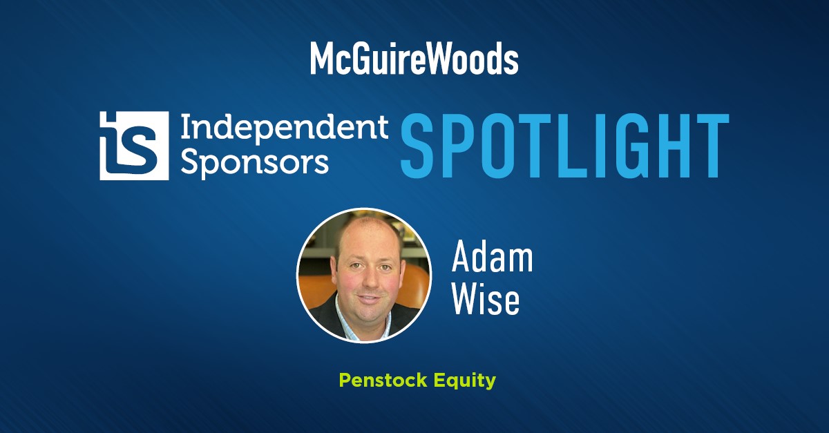 Independent Sponsor Spotlight: Adam Wise of Penstock Equity - McGuireWoods